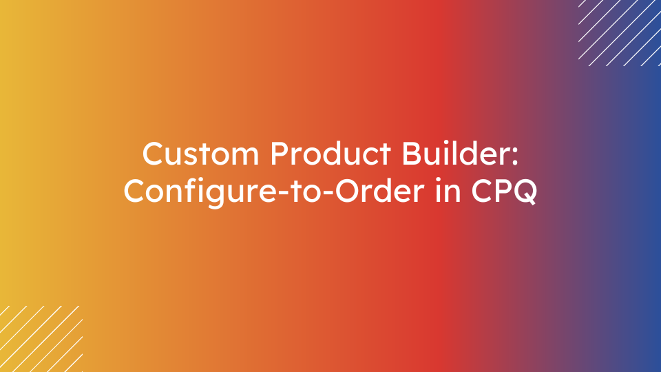 Custom Product Builder: Configure-to-Order Capabilities in CPQ Tools